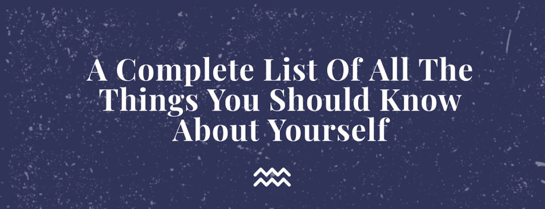 The Complete List Of All The Things You Should Know About Yourself